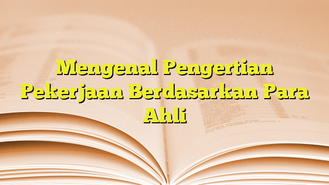 Mengenal Pengertian Pekerjaan Berdasarkan Para Ahli